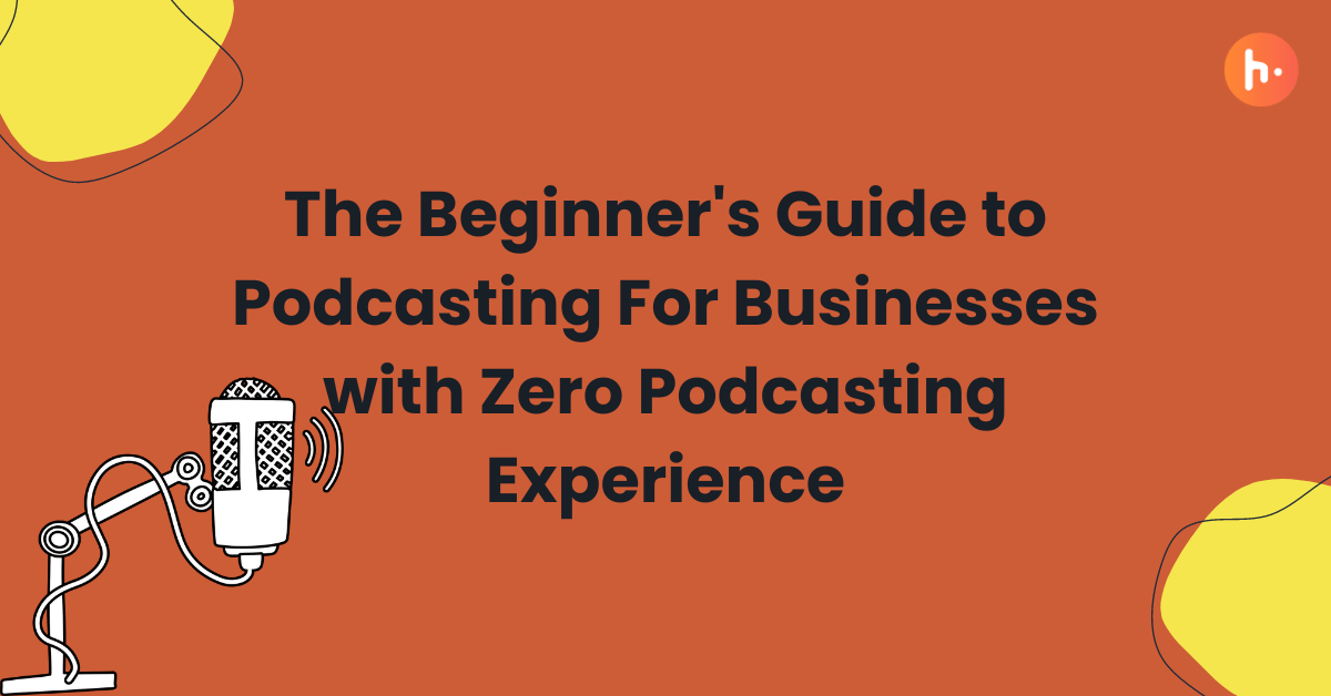 Podcasting For Businesses: The Beginner's Guide