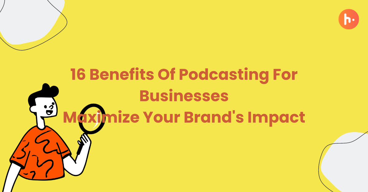 16 Benefits Of Podcasting For Businesses: Maximize Your Brand's Impact